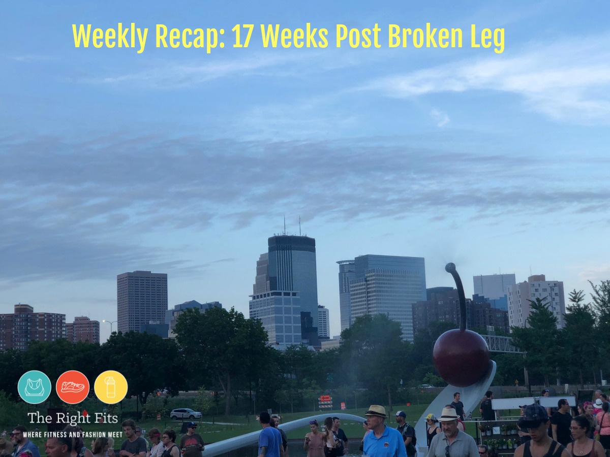Weekly Recap: 17 Weeks Post Broken Leg - The Right Fits